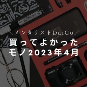 メンタリストDaiGo｜2023年4月に買ってよかったモノまとめ
